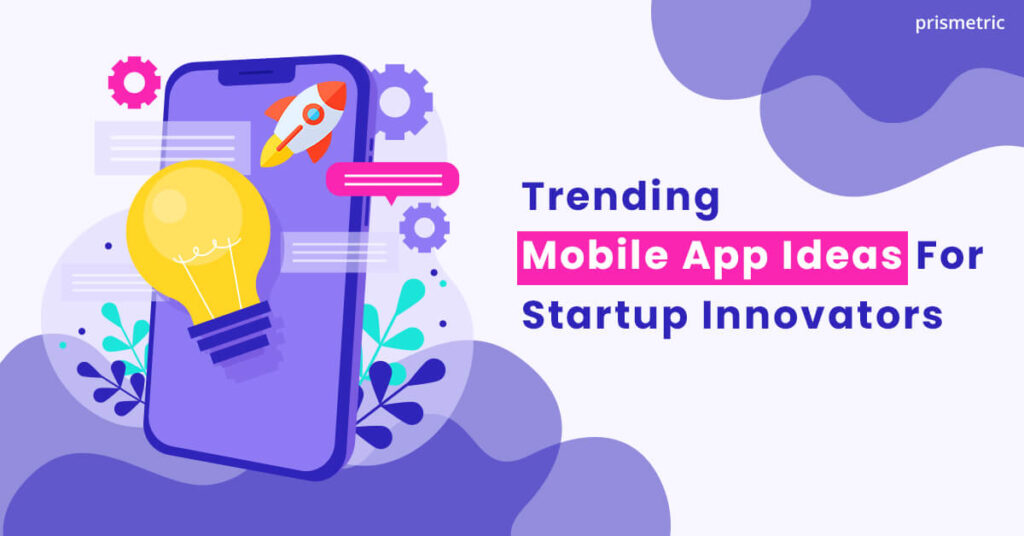 Top Trending Mobile App Ideas for Startups: Stay Ahead of the Curve