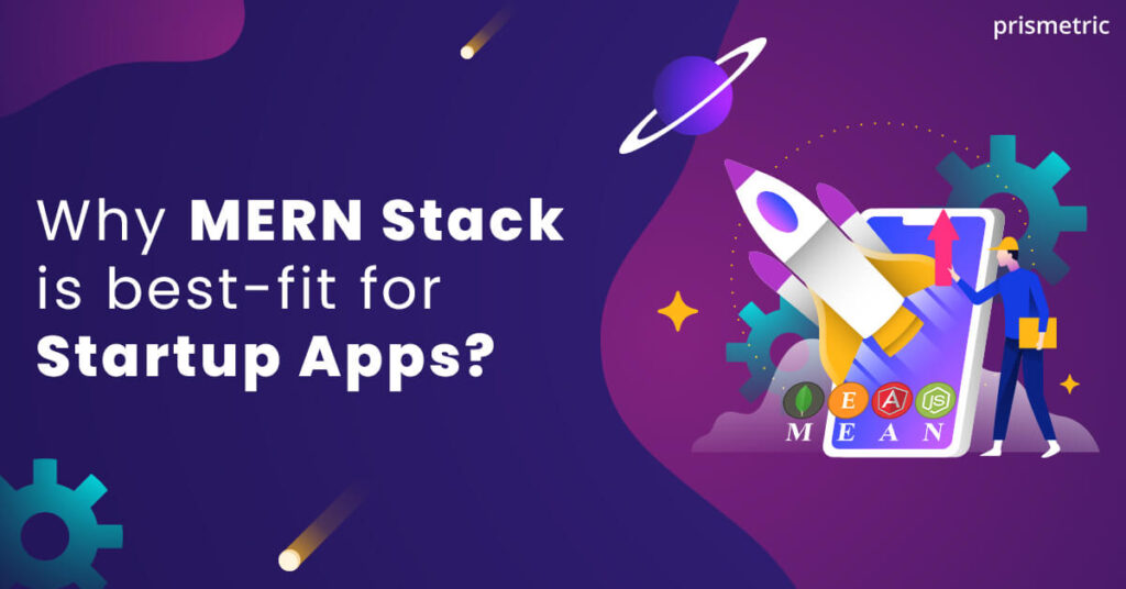 Why is using MERN Stack for Startup Apps an ideal choice? - Prismetric